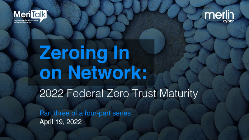 Zeroing in on Network: 2022 Federal Zero Trust Maturity – MeriTalk